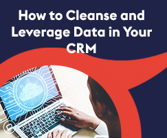 How to Cleanse and Leverage Data in Your CRM